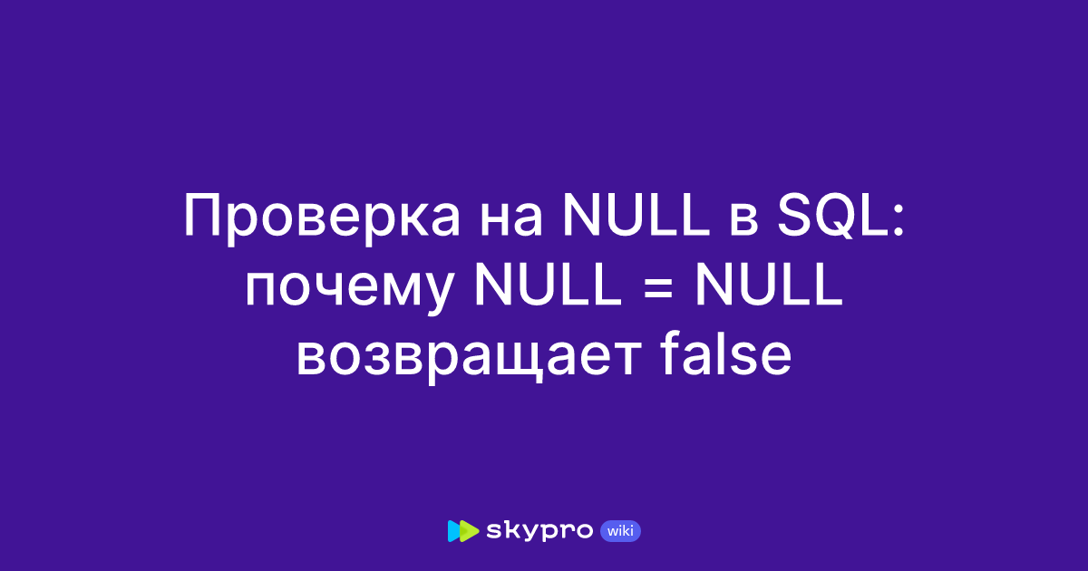 Проверка на NULL в SQL: почему NULL = NULL возвращает false