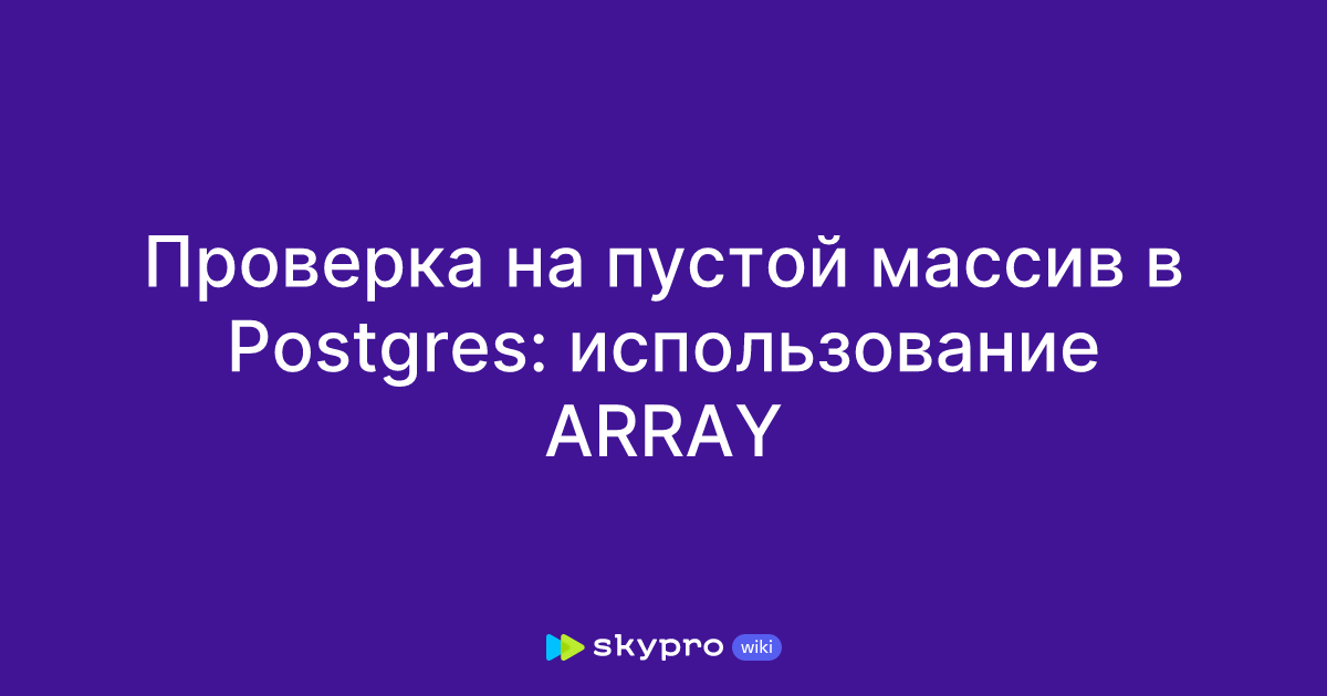 Проверка на пустой массив в Postgres: использование ARRAY