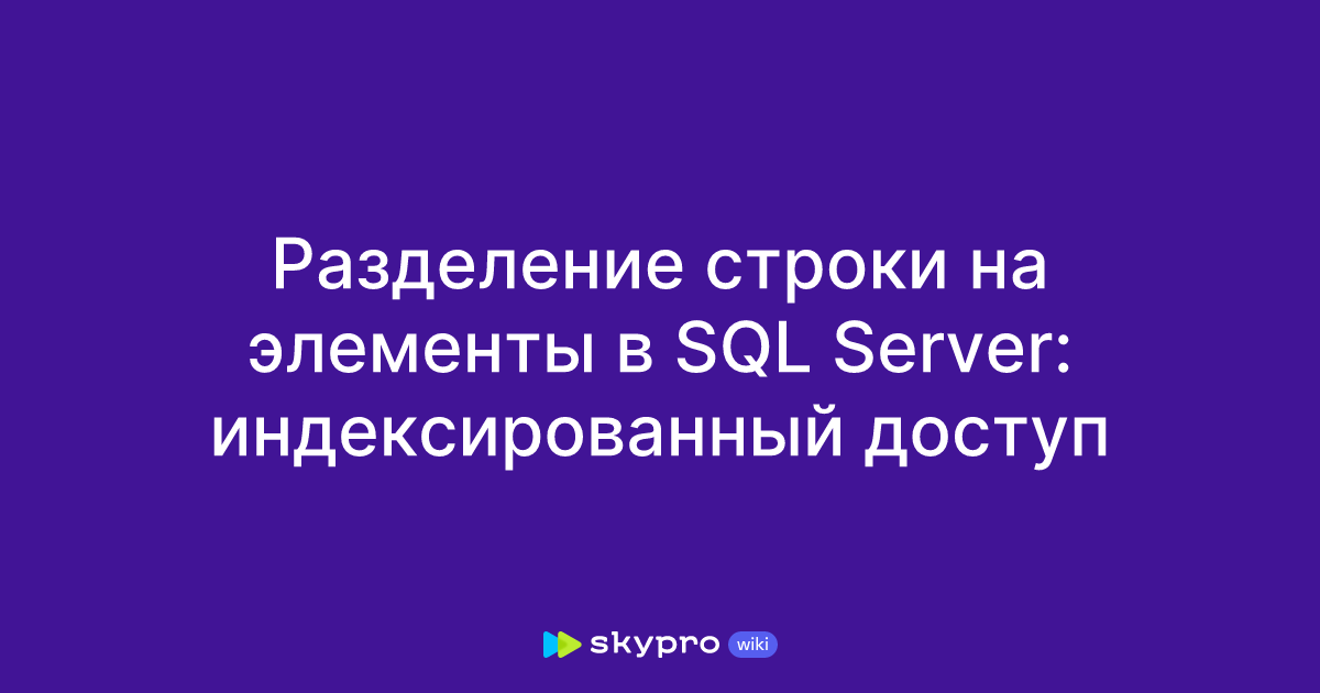 Разделение строки на элементы в SQL Server: индексированный доступ