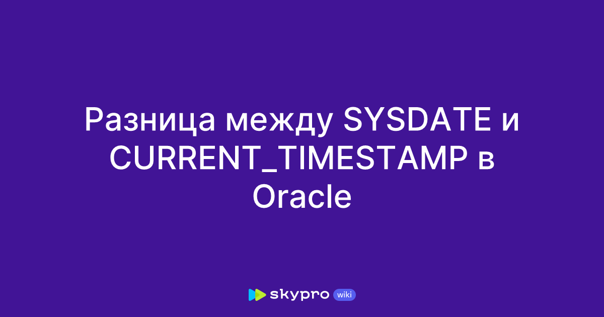 Разница между SYSDATE и CURRENT_TIMESTAMP в Oracle
