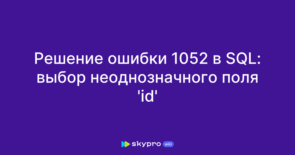 Решение ошибки 1052 в SQL: выбор неоднозначного поля 'id'