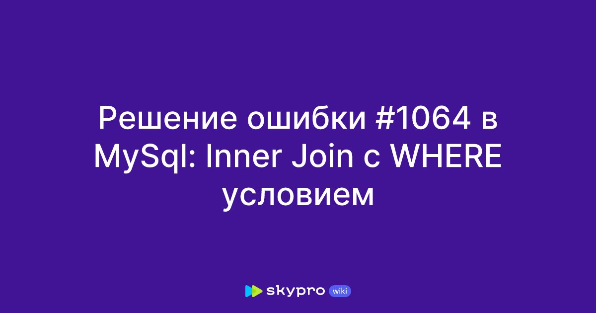 Решение ошибки #1064 в MySql: Inner Join с WHERE условием Решение ошибки #1064 в MySql: Inner Join с WHERE условием