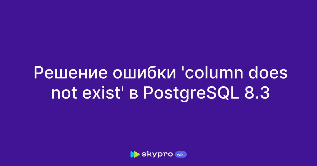 Решение ошибки Column Does Not Exist в Postgresql 83 0778