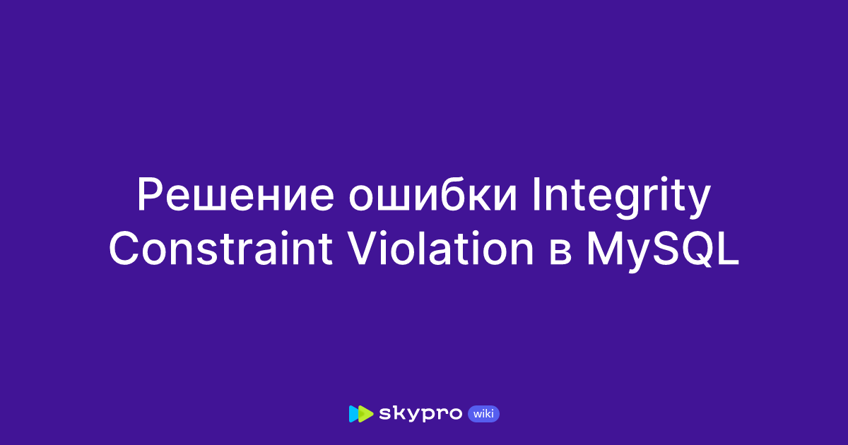 Решение ошибки Integrity Constraint Violation в MySQL Решение ошибки Integrity Constraint Violation в MySQL