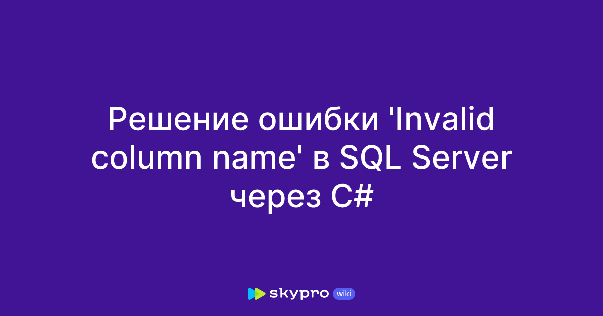 Решение ошибки 'Invalid column name' в SQL Server через C#