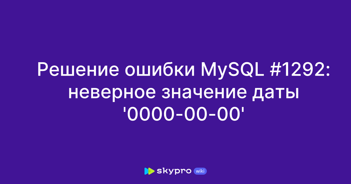Решение ошибки MySQL #1292: неверное значение даты '0000-00-00'