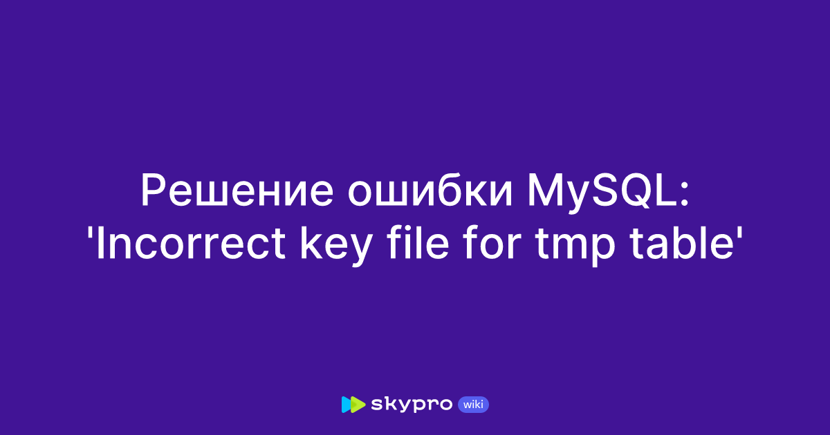 Решение ошибки MySQL: 'Incorrect key file for tmp table'
