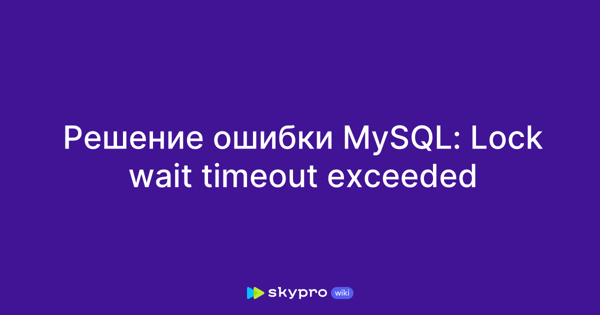 Решение ошибки MySQL: Lock wait timeout exceeded