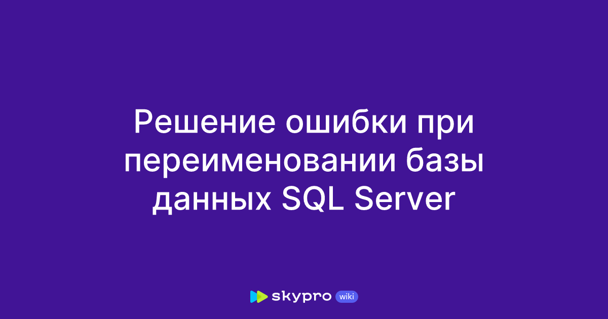 Решение ошибки при переименовании базы данных SQL Server