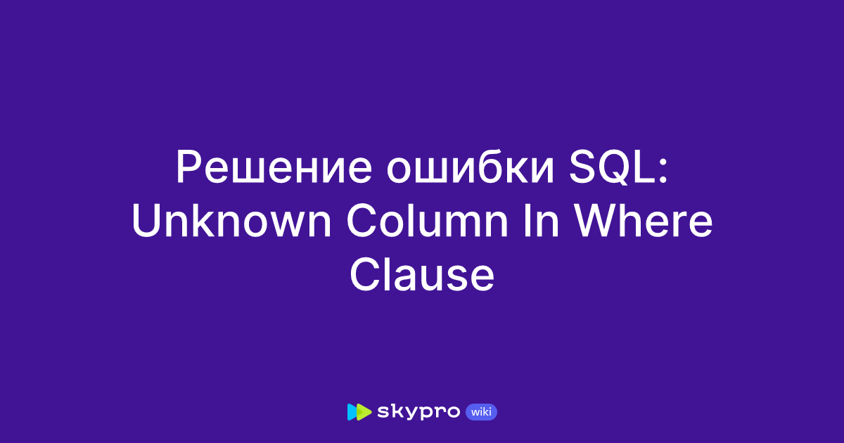 Решение ошибки SQL: Unknown Column In Where Clause