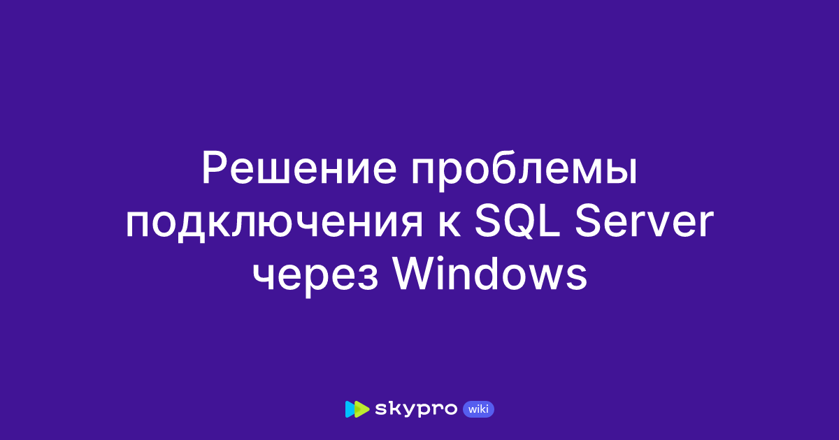 Решение проблемы подключения к SQL Server через Windows