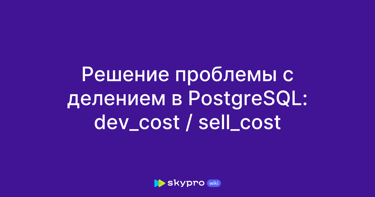 Решение проблемы с делением в PostgreSQL: dev_cost / sell_cost
