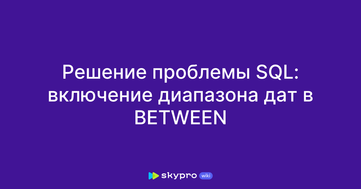 Решение проблемы SQL: включение диапазона дат в BETWEEN