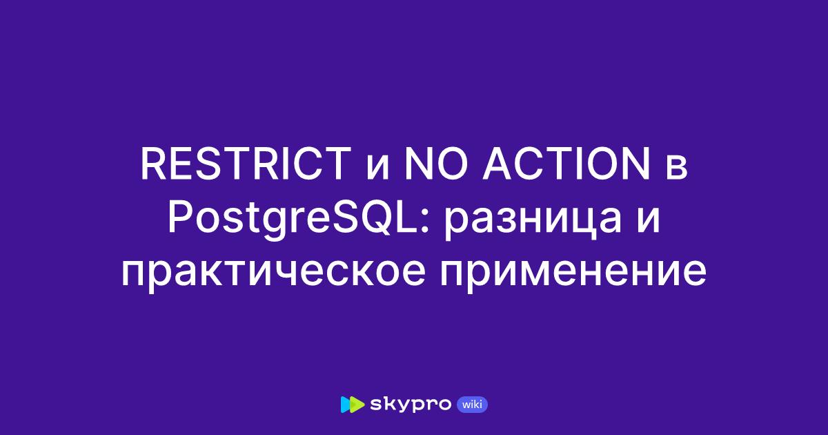 RESTRICT и NO ACTION в PostgreSQL: разница и практическое применение