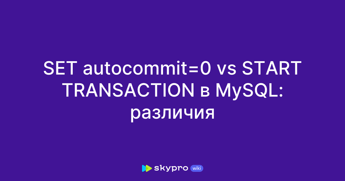 SET autocommit=0 vs START TRANSACTION в MySQL: различия