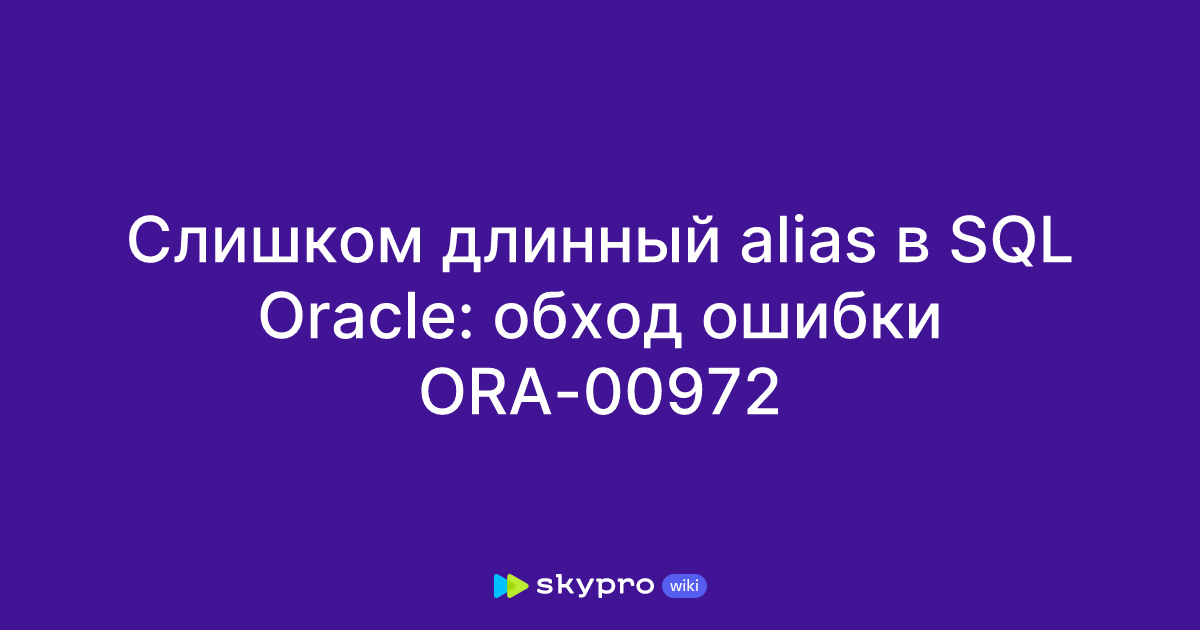 Слишком длинный alias в SQL Oracle: обход ошибки ORA-00972