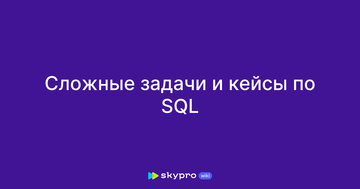 Сложные задачи и кейсы по SQL