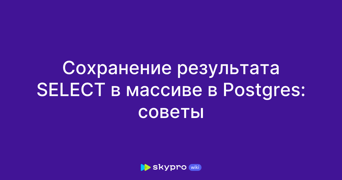 Сохранение результата SELECT в массиве в Postgres: советы