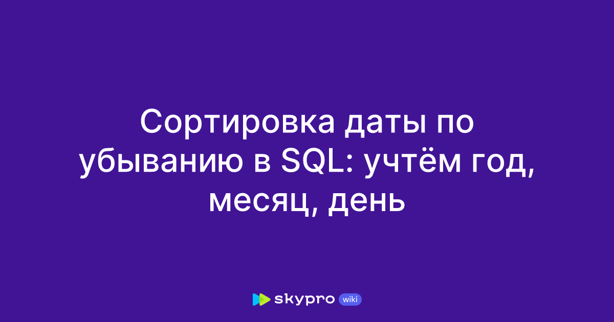 Сортировка даты по убыванию в Sql учтём год месяц день