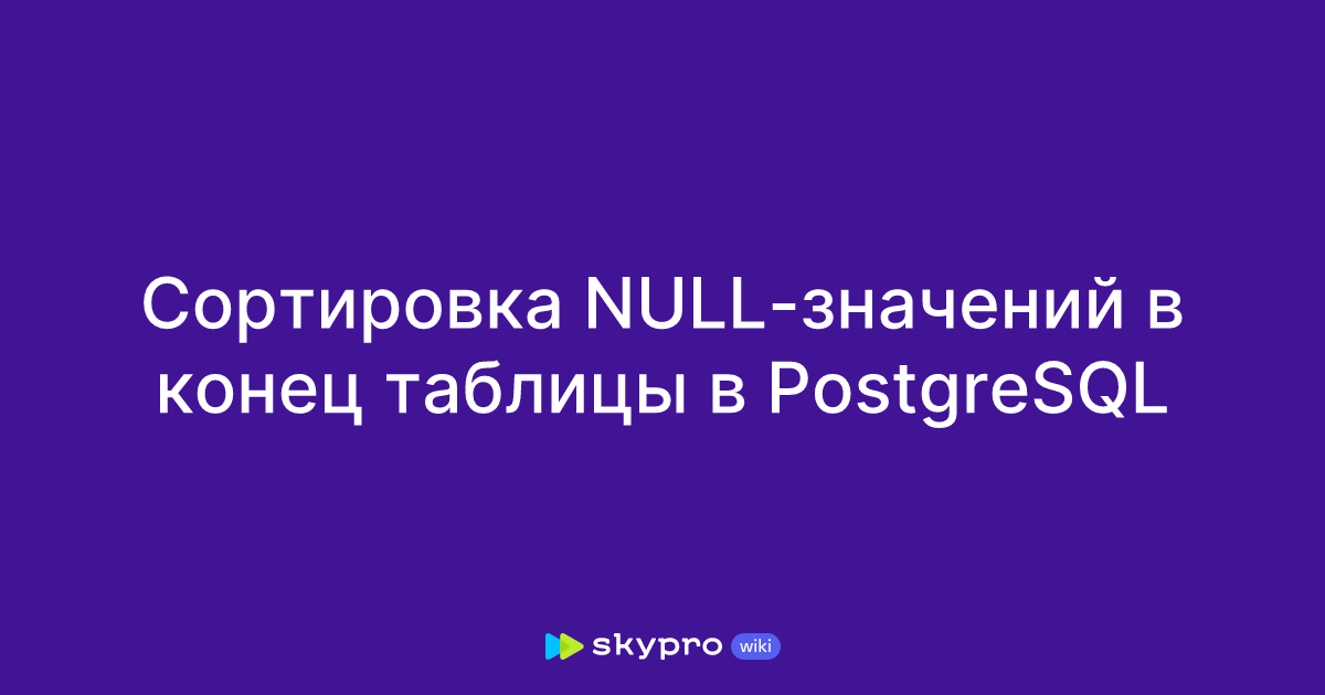 Сортировка NULL-значений в конец таблицы в PostgreSQL