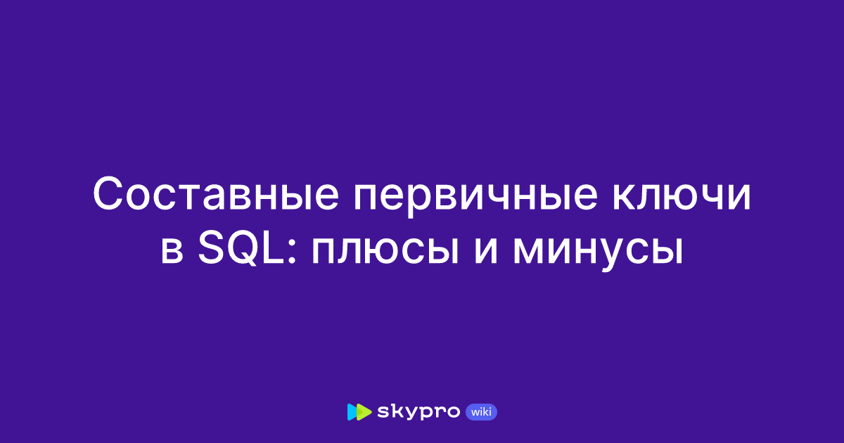 Составные первичные ключи в SQL: плюсы и минусы