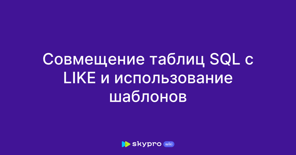 Совмещение таблиц SQL с LIKE и использование шаблонов