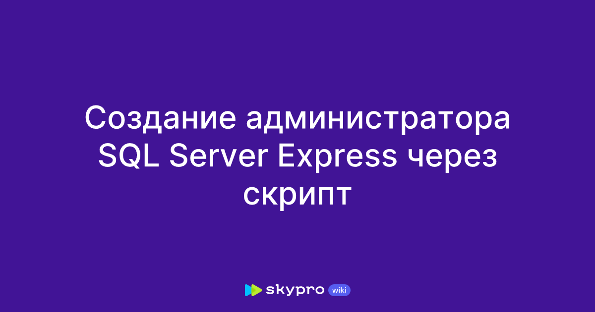 Создание администратора SQL Server Express через скрипт