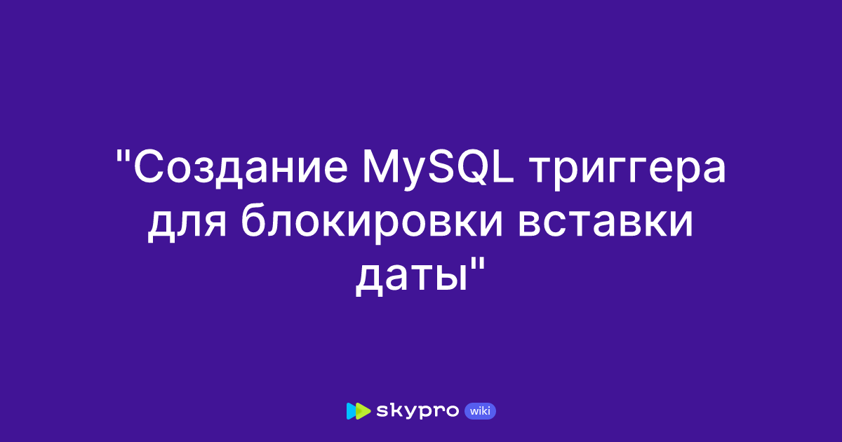 Создание Mysql триггера для блокировки вставки даты