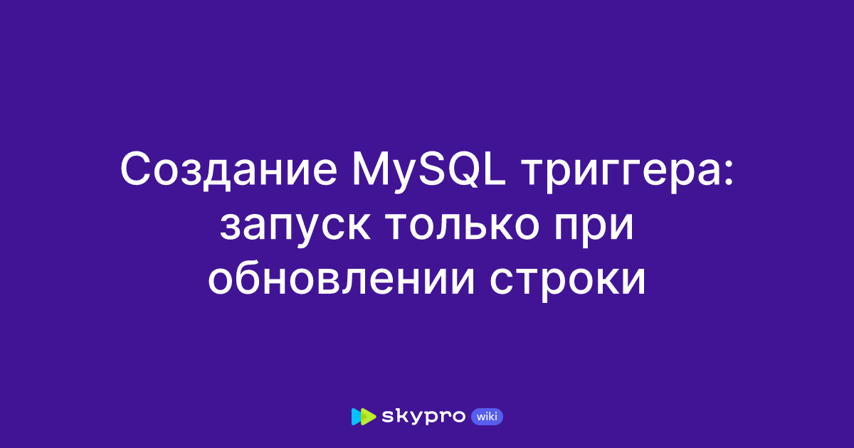 Создание Mysql триггера запуск только при обновлении строки