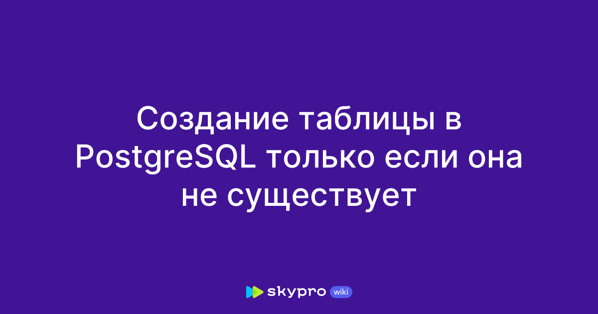 Создание таблицы в Postgresql только если она не существует