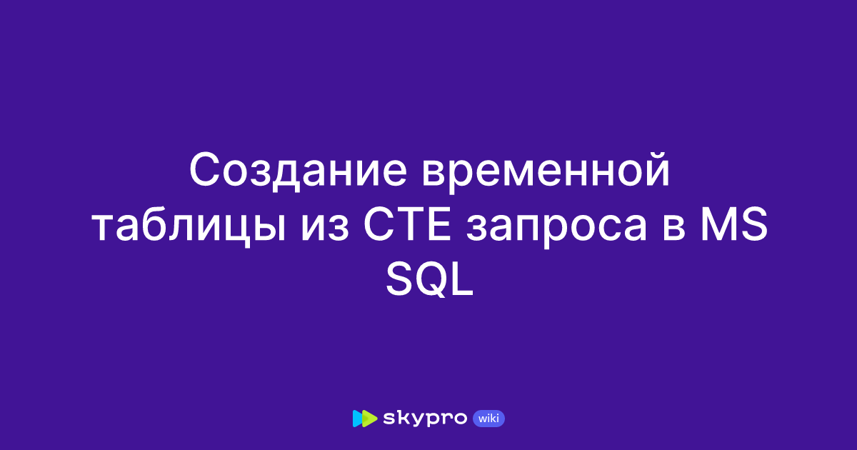 Создание временной таблицы из Cte запроса в Ms Sql