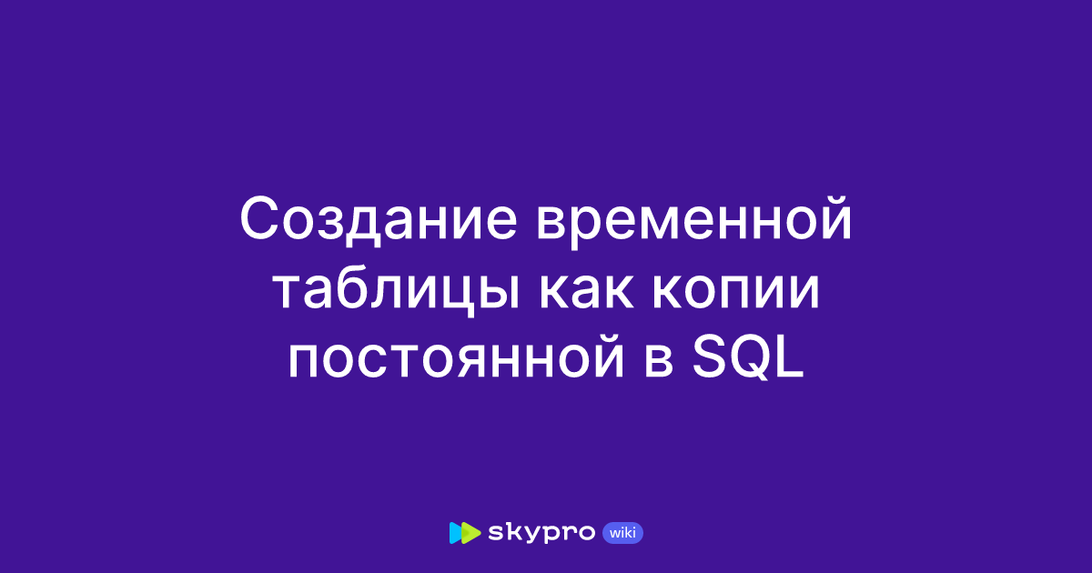 Создание временной таблицы как копии постоянной в SQL