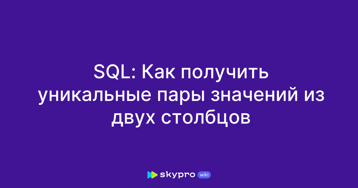 SQL: Как получить уникальные пары значений из двух столбцов