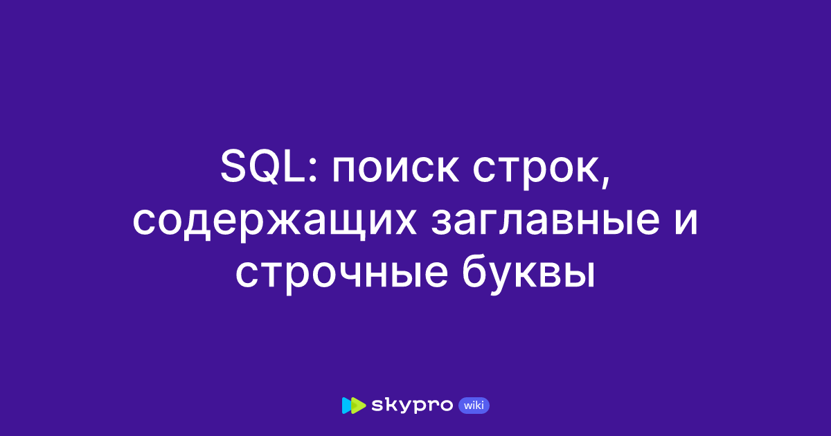 SQL: поиск строк, содержащих заглавные и строчные буквы
