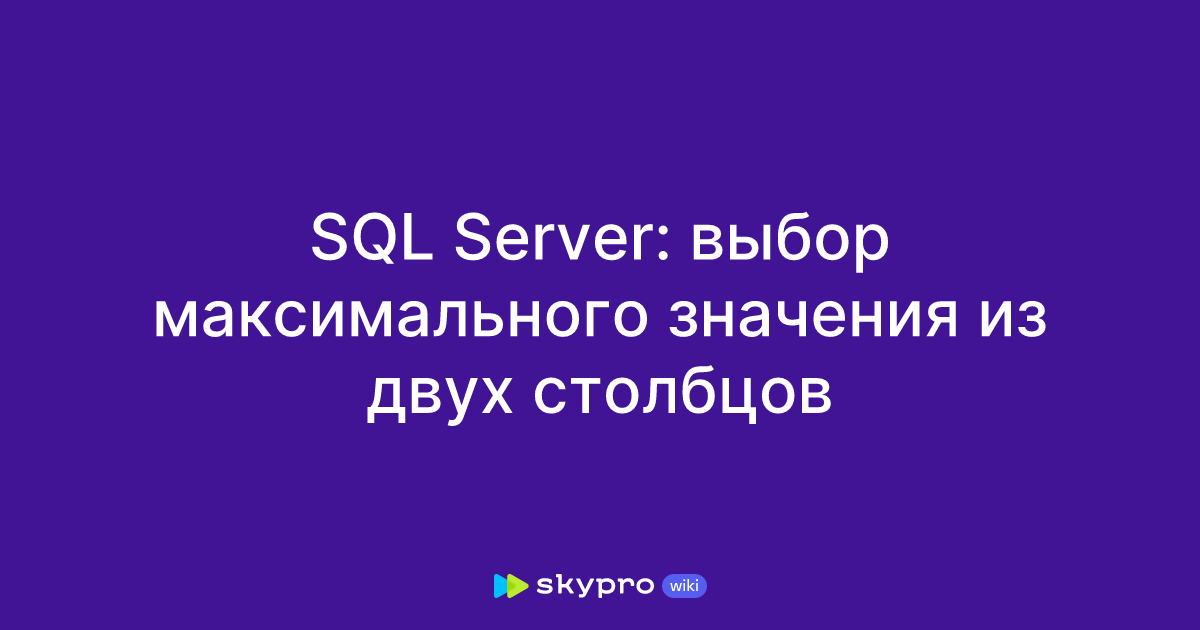 SQL Server: выбор максимального значения из двух столбцов