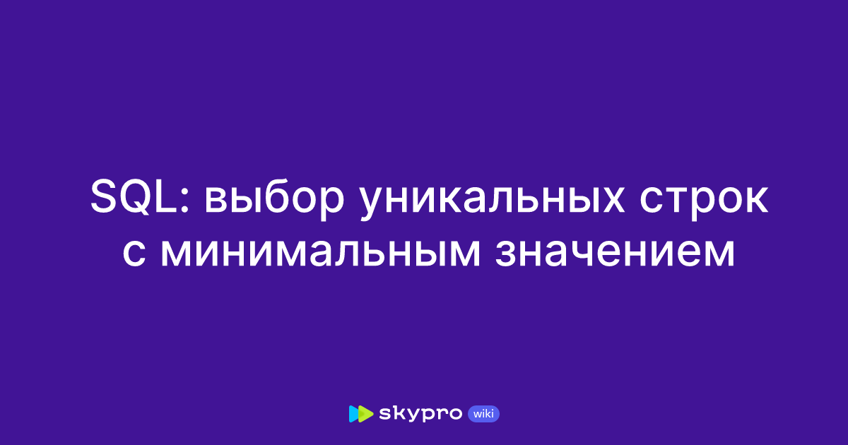 SQL: выбор уникальных строк с минимальным значением