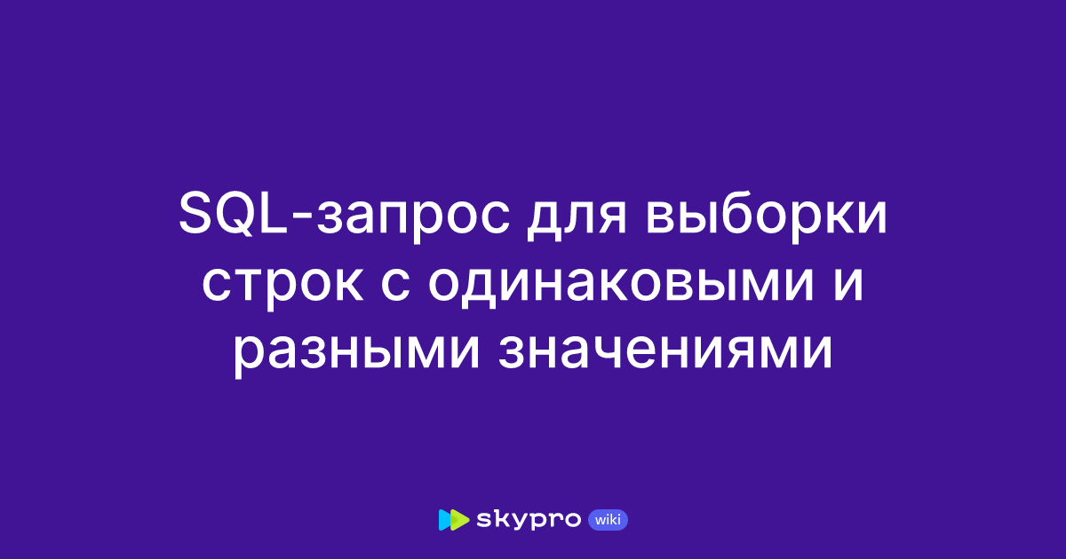SQL-запрос для выборки строк с одинаковыми и разными значениями