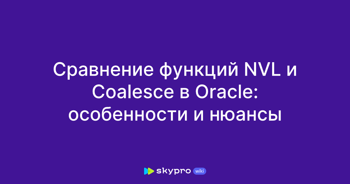 Сравнение функций NVL и Coalesce в Oracle: особенности и нюансы