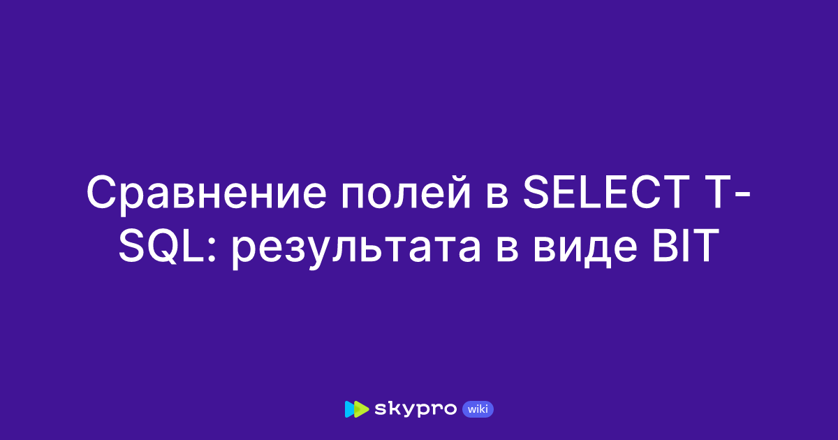 Сравнение полей в SELECT T-SQL: результата в виде BIT