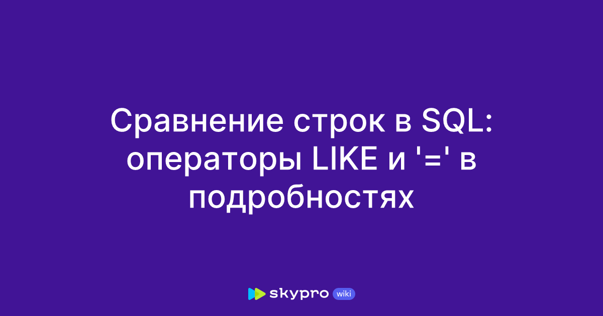Сравнение строк в SQL: операторы LIKE и '=' в подробностях