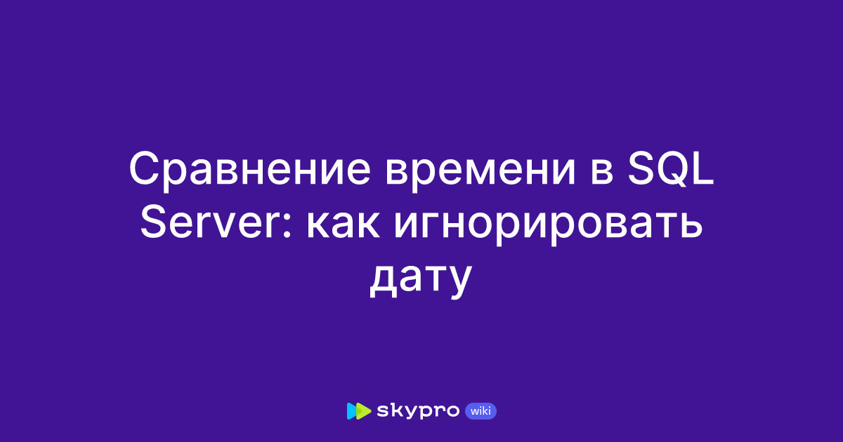 Сравнение времени в SQL Server: как игнорировать дату