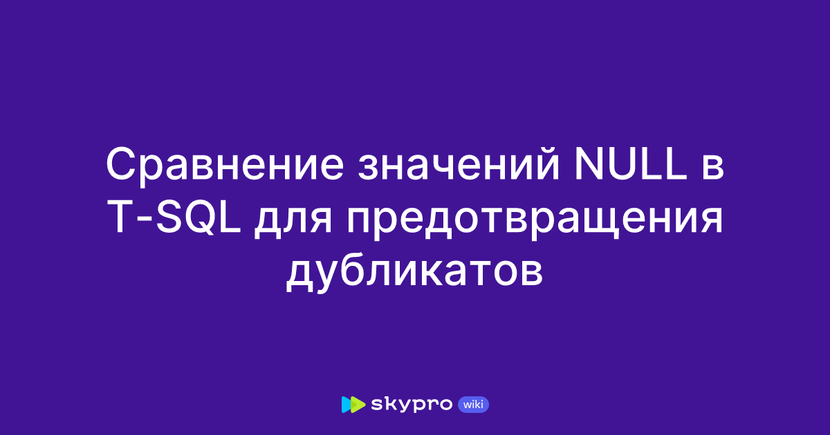 Сравнение значений Null в T Sql для предотвращения дубликатов
