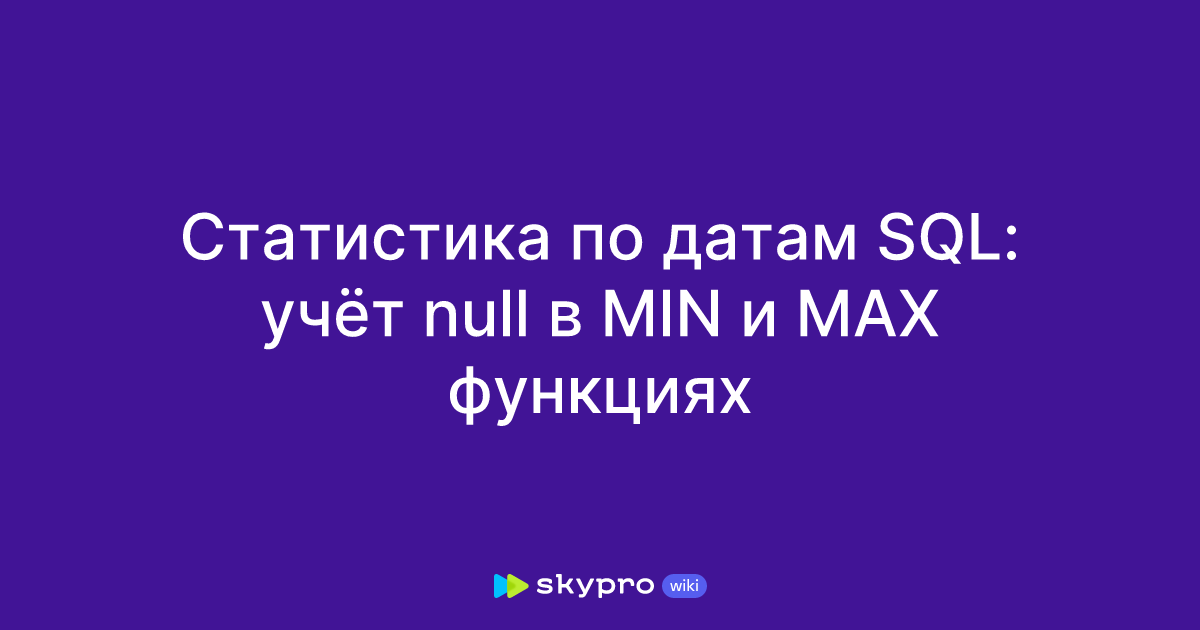 Статистика по датам SQL: учёт null в MIN и MAX функциях