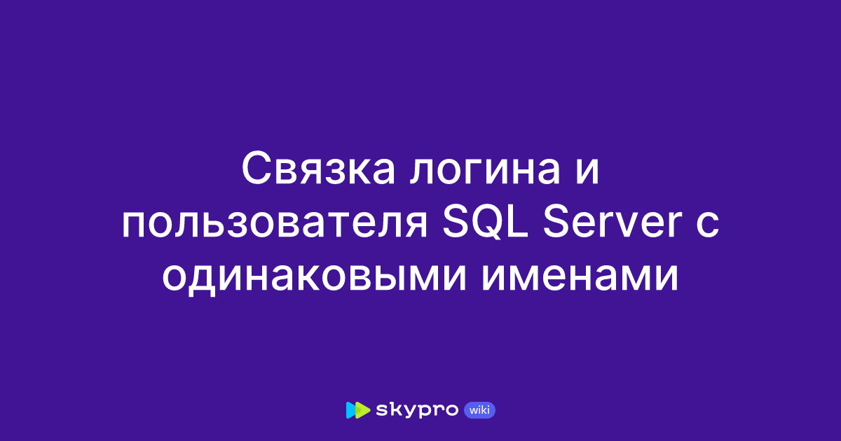 Связка логина и пользователя SQL Server с одинаковыми именами