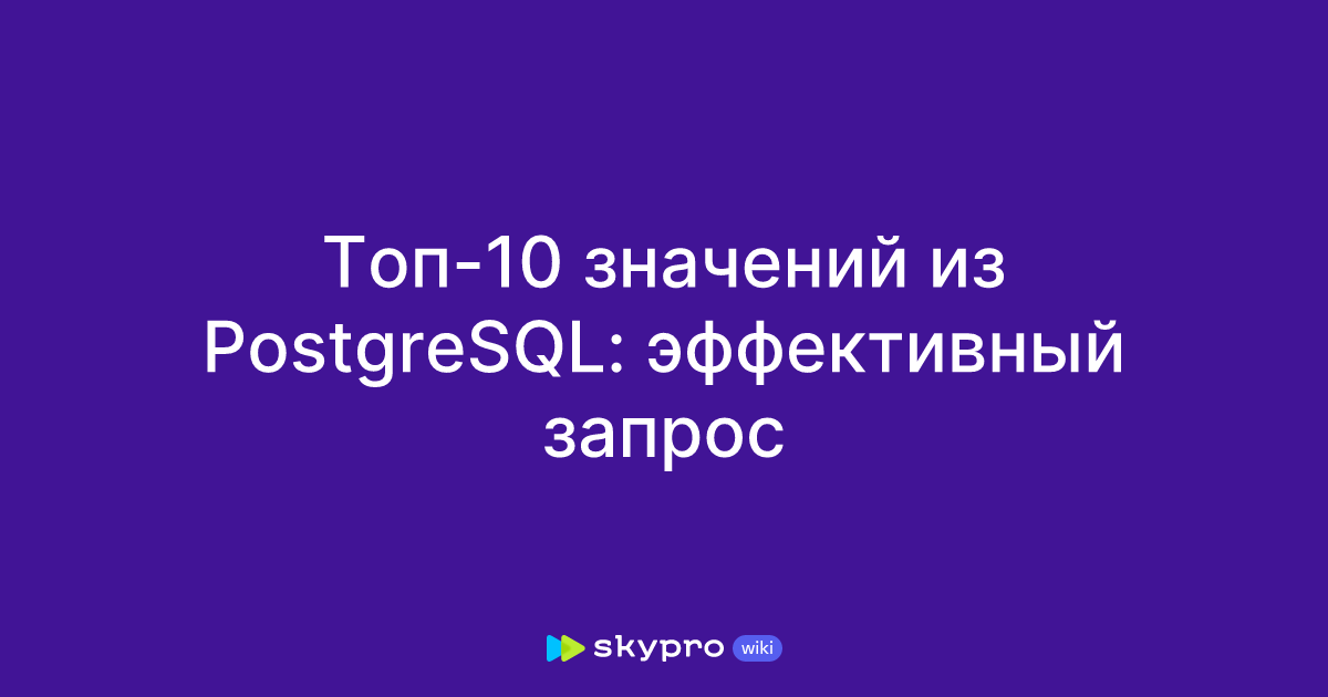 Топ 10 значений из Postgresql эффективный запрос