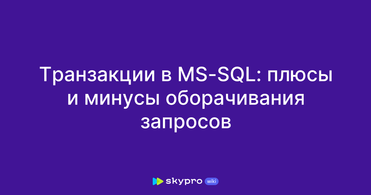 Транзакции в MS-SQL: плюсы и минусы оборачивания запросов