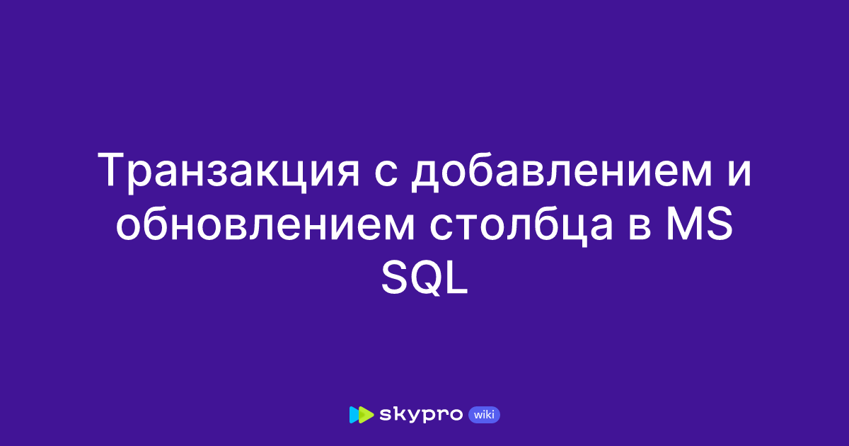 Транзакция с добавлением и обновлением столбца в MS SQL
