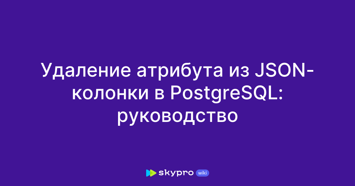 Удаление атрибута из JSON-колонки в PostgreSQL: руководство