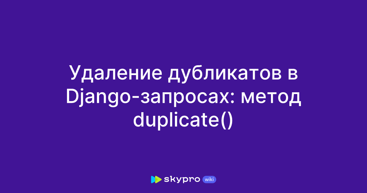 Удаление дубликатов в Django-запросах: метод duplicate()