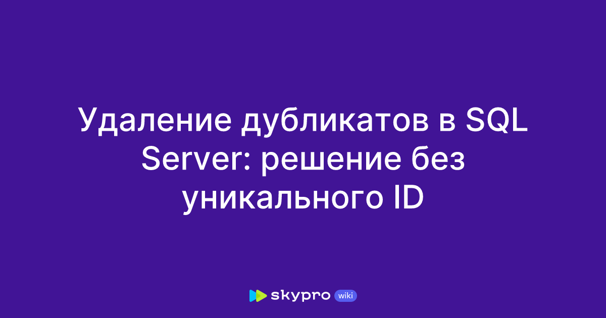 Удаление дубликатов в SQL Server: решение без уникального ID
